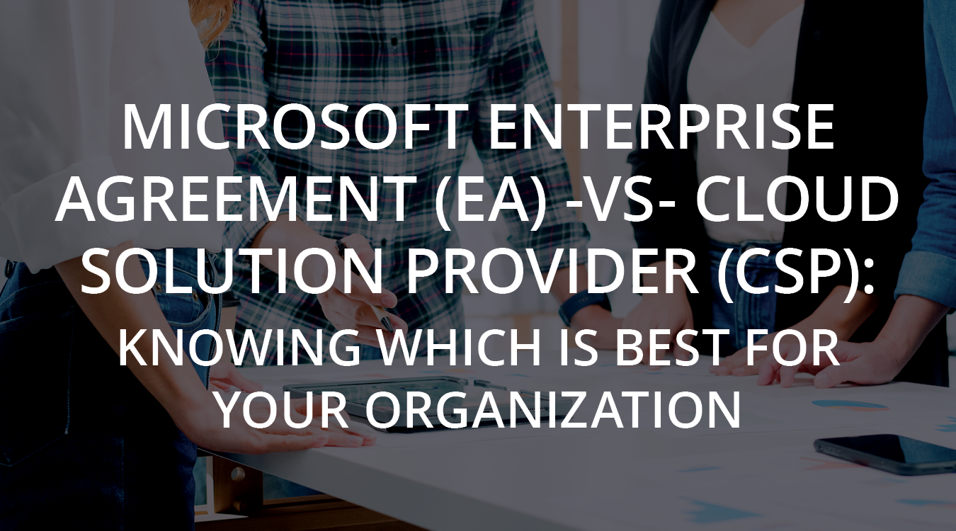 Microsoft Enterprise Agreement (EA) vs Cloud Solution Provider (CSP) Licensing Agreement: What's ...